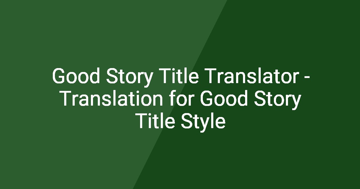 Good Story Title Translator - Translation for Good Story Title Style